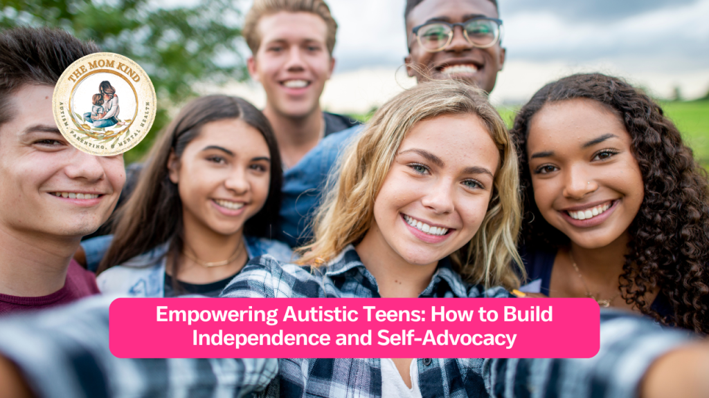 Empowering Autistic Teens: How to Build Independence and Self-Advocacy