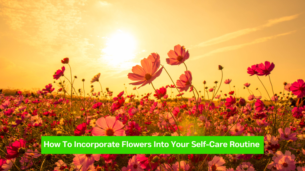 How To Incorporate Flowers Into Your Self-Care Routine